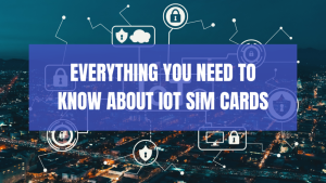 Everything you need to know about IoT SIM Cards – Global M2M SIM